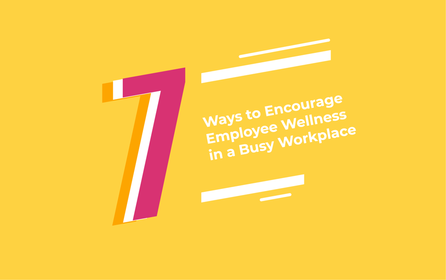 7 Ways to Encourage Employee Wellness in a Busy Workplace